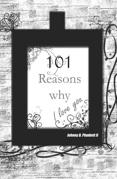 101 Reasons Why I love you by Johnny D. Plunkett II | Blurb Books 101 Reasons Why I love you by Johnny D. Plunkett II | Blurb Books