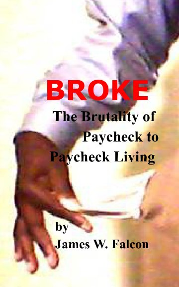 Broke:The brutality of paycheck to paycheck Living by James W. Falcon ... Broke:The brutality of paycheck to paycheck Living by James W. Falcon ...