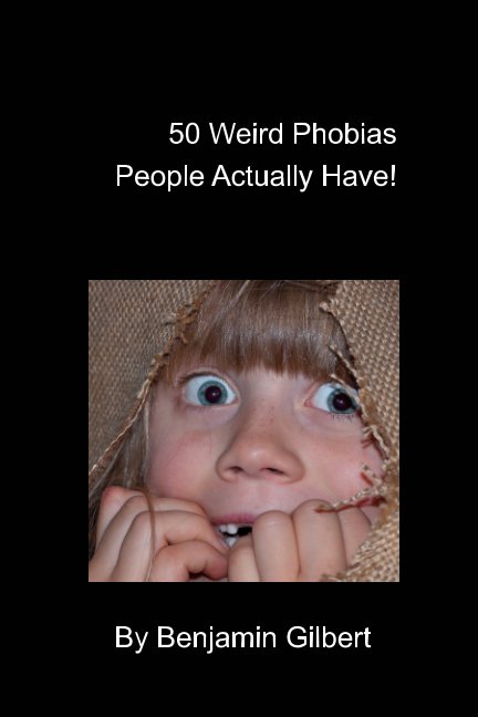 50 Weird Phobias People Actually Have by Benjamin Gilbert | Blurb Books 50 Weird Phobias People Actually Have by Benjamin Gilbert | Blurb Books