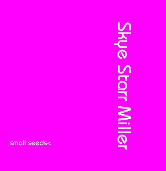 Small Seeds By Skye Starr Miller Blurb Books