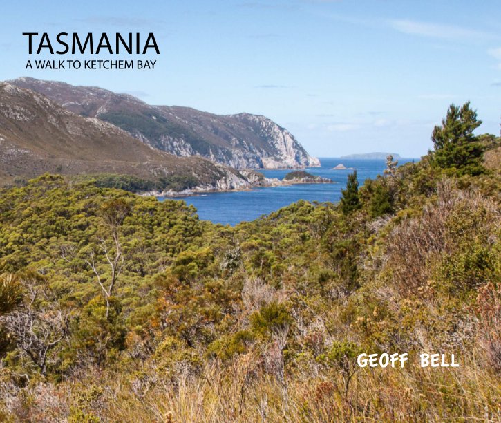Tasmania A Walk To Ketchem Bay By Geoff Bell Blurb Books