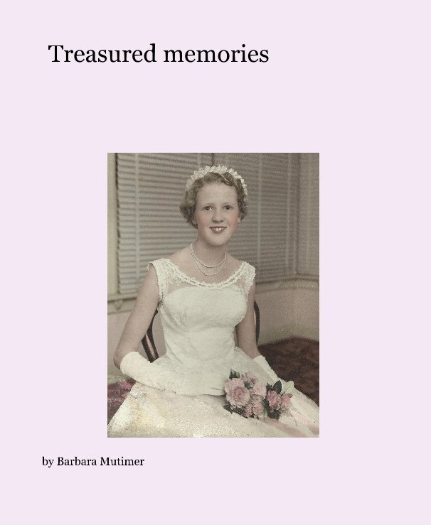 Treasured memories by Barbara Mutimer | Blurb Books Treasured memories by Barbara Mutimer | Blurb Books