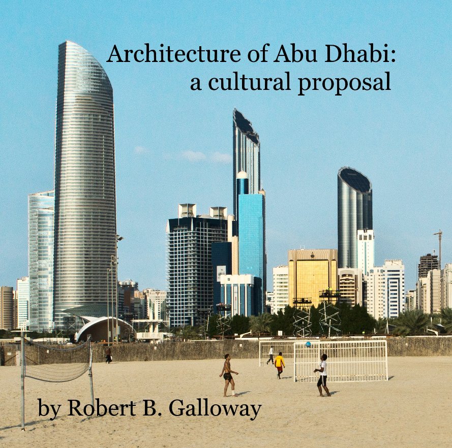 Architecture of Abu Dhabi: a cultural proposal by Robert B. Galloway ... Architecture of Abu Dhabi: a cultural proposal by Robert B. Galloway ...