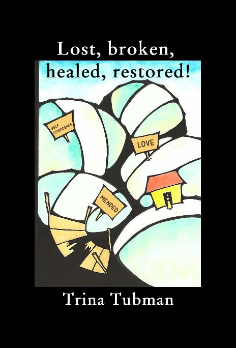 Lost, broken, healed, restored! by Trina Tubman | Blurb Books Lost, broken, healed, restored! by Trina Tubman | Blurb Books
